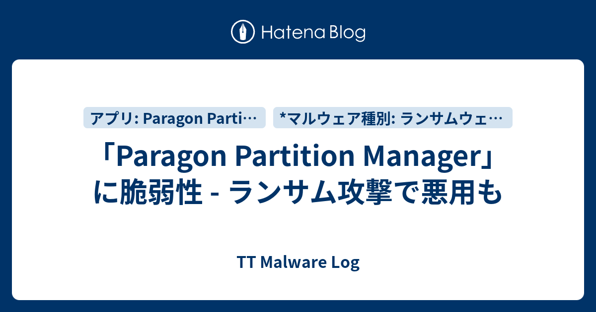 「Paragon Partition Manager」に脆弱性 - ランサム攻撃で悪用も - TT Malware Log