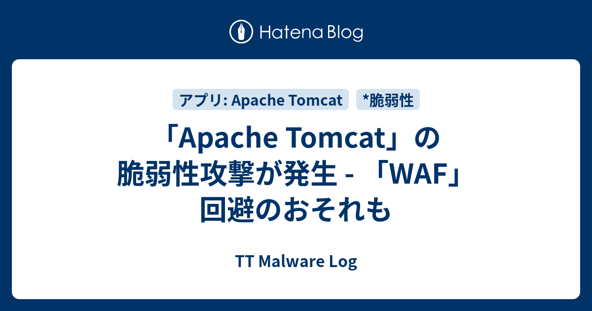 「Apache Tomcat」の脆弱性攻撃が発生 - 「WAF」回避のおそれも - TT Malware Log