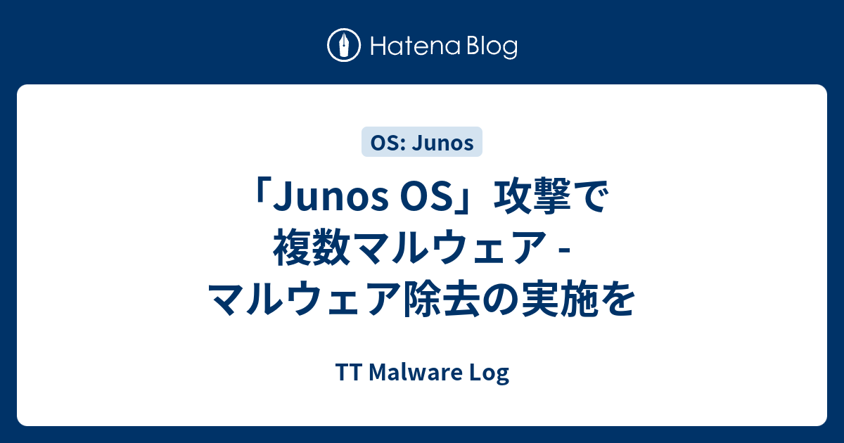 「Junos OS」攻撃で複数マルウェア - マルウェア除去の実施を - TT Malware Log