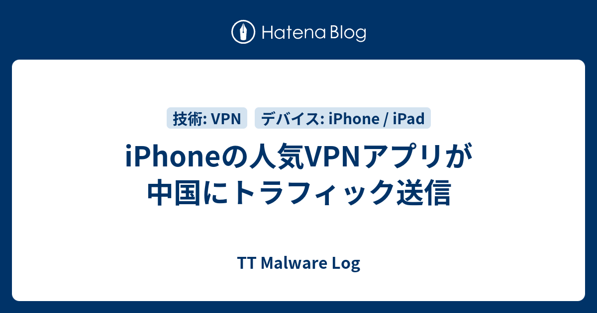 iPhoneの人気VPNアプリが中国にトラフィック送信 - TT Malware Log