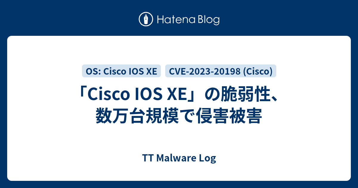 「Cisco IOS XE」の脆弱性、数万台規模で侵害被害 - TT Malware Log