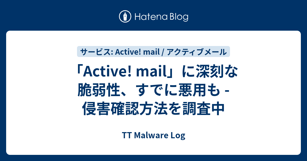 「Active! mail」に深刻な脆弱性、すでに悪用も - 侵害確認方法を調査中 - TT Malware Log