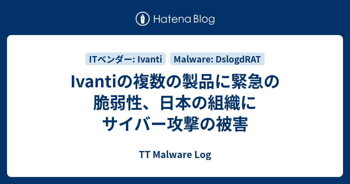 Ivantiの複数の製品に緊急の脆弱性、日本の組織にサイバー攻撃の被害 - TT Malware Log