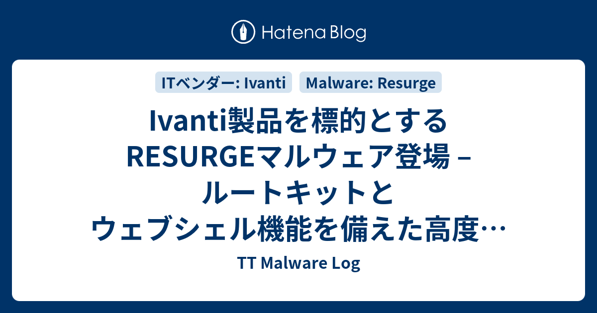 Ivanti製品を標的とするRESURGEマルウェア登場 – ルートキットとウェブシェル機能を備えた高度な脅威 - TT Malware Log