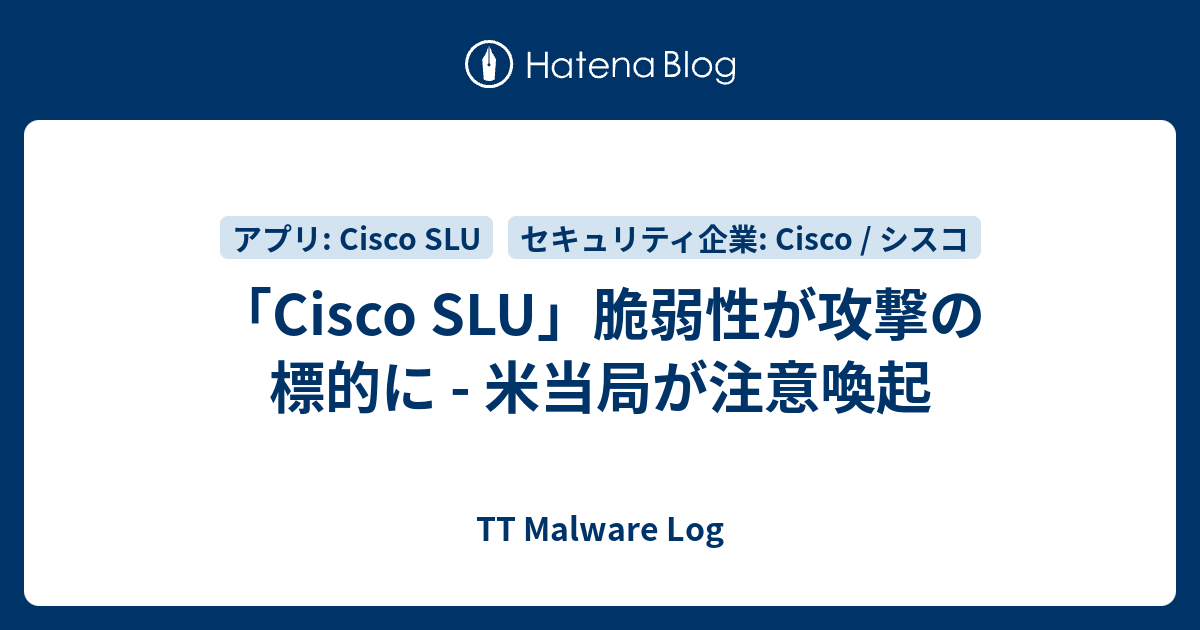「Cisco SLU」脆弱性が攻撃の標的に - 米当局が注意喚起 - TT Malware Log