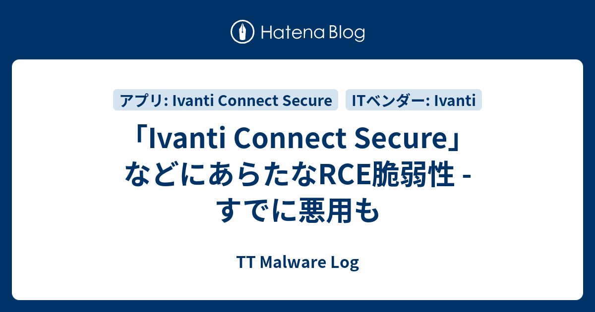 「Ivanti Connect Secure」などにあらたなRCE脆弱性 - すでに悪用も - TT Malware Log