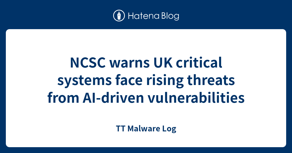 NCSC warns UK critical systems face rising threats from AI-driven vulnerabilities - TT Malware Log