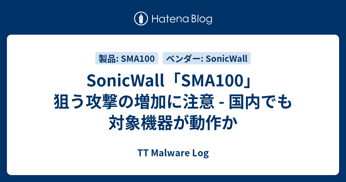 SonicWall「SMA100」狙う攻撃の増加に注意 - 国内でも対象機器が動作か - TT Malware Log