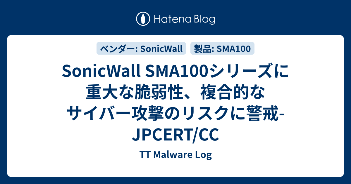 SonicWall SMA100シリーズに重大な脆弱性、複合的なサイバー攻撃のリスクに警戒-JPCERT/CC - TT Malware Log