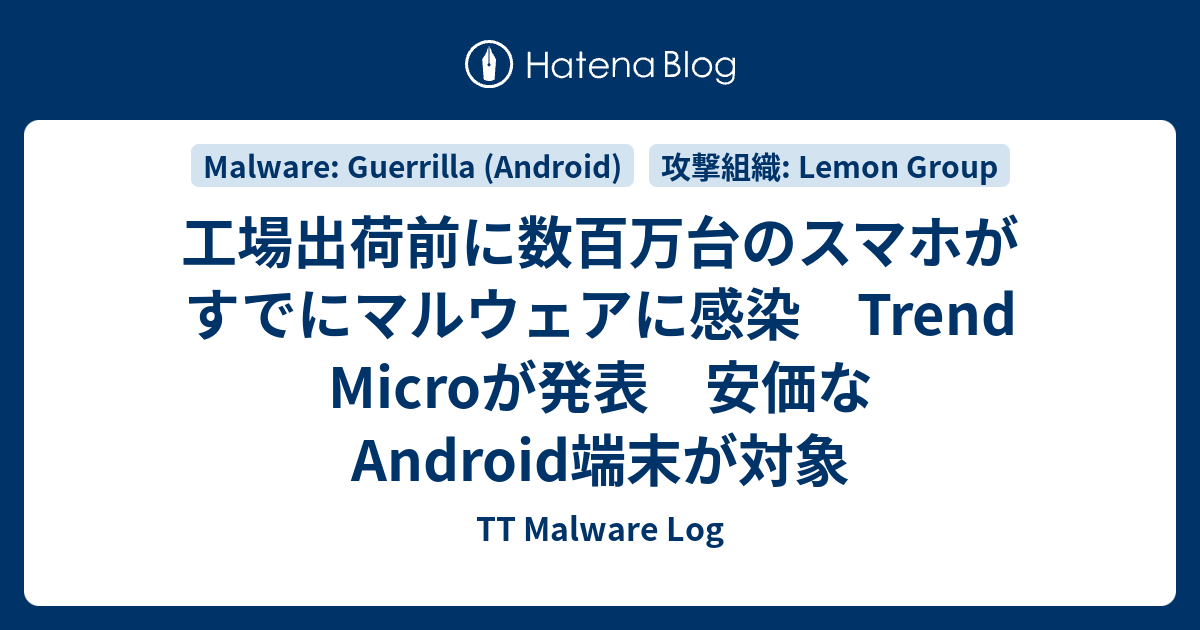 工場出荷前に数百万台のスマホがすでにマルウェアに感染 Trend Microが発表 安価なAndroid端末が対象 - TT Malware Log