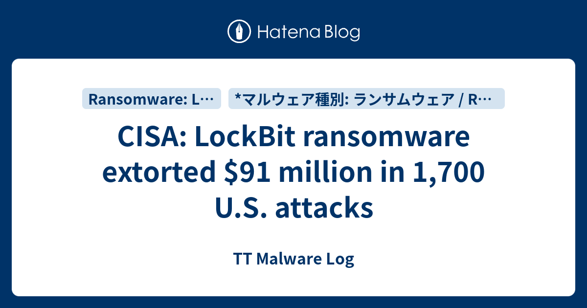 CISA: LockBit ransomware extorted $91 million in 1,700 U.S. attacks - TT Malware Log