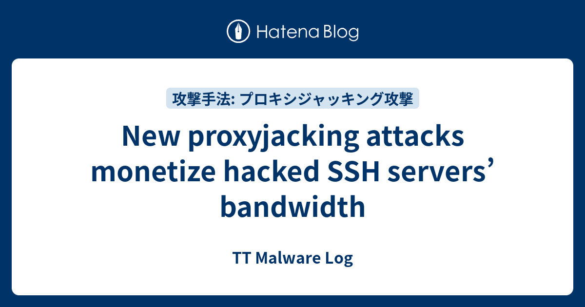 New proxyjacking attacks monetize hacked SSH servers’ bandwidth - TT Malware Log