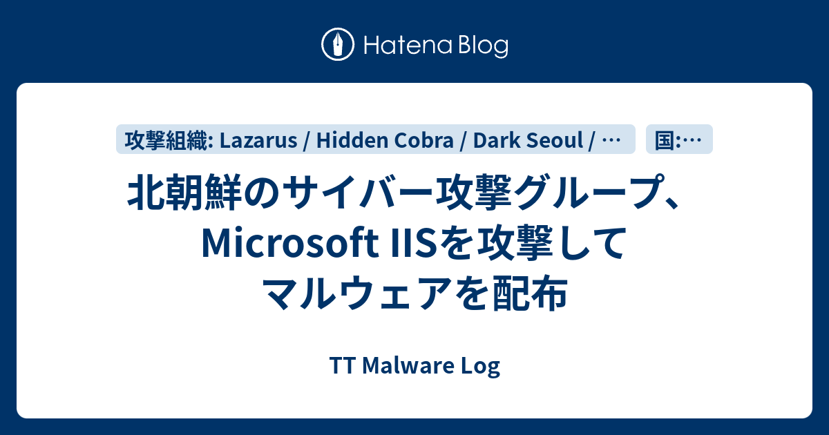 北朝鮮のサイバー攻撃グループ、Microsoft IISを攻撃してマルウェアを配布 - TT Malware Log