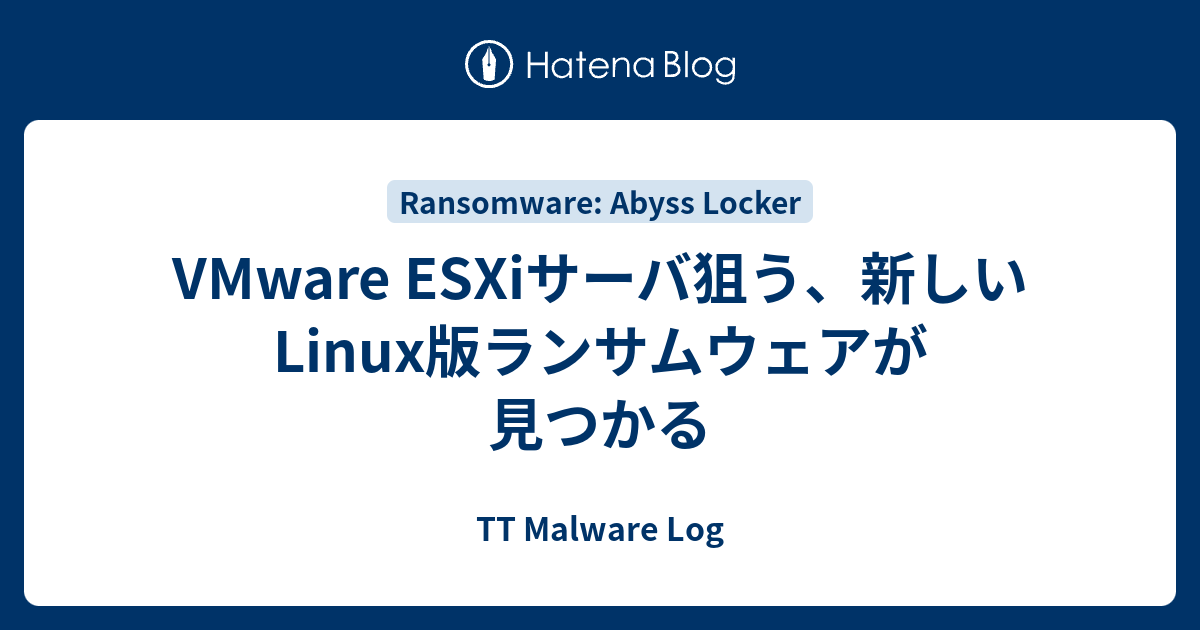 VMware ESXiサーバ狙う、新しいLinux版ランサムウェアが見つかる - TT Malware Log