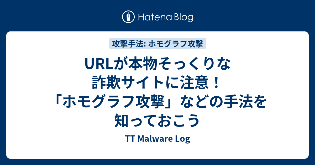 URLが本物そっくりな詐欺サイトに注意！ 「ホモグラフ攻撃」などの手法を知っておこう - TT Malware Log