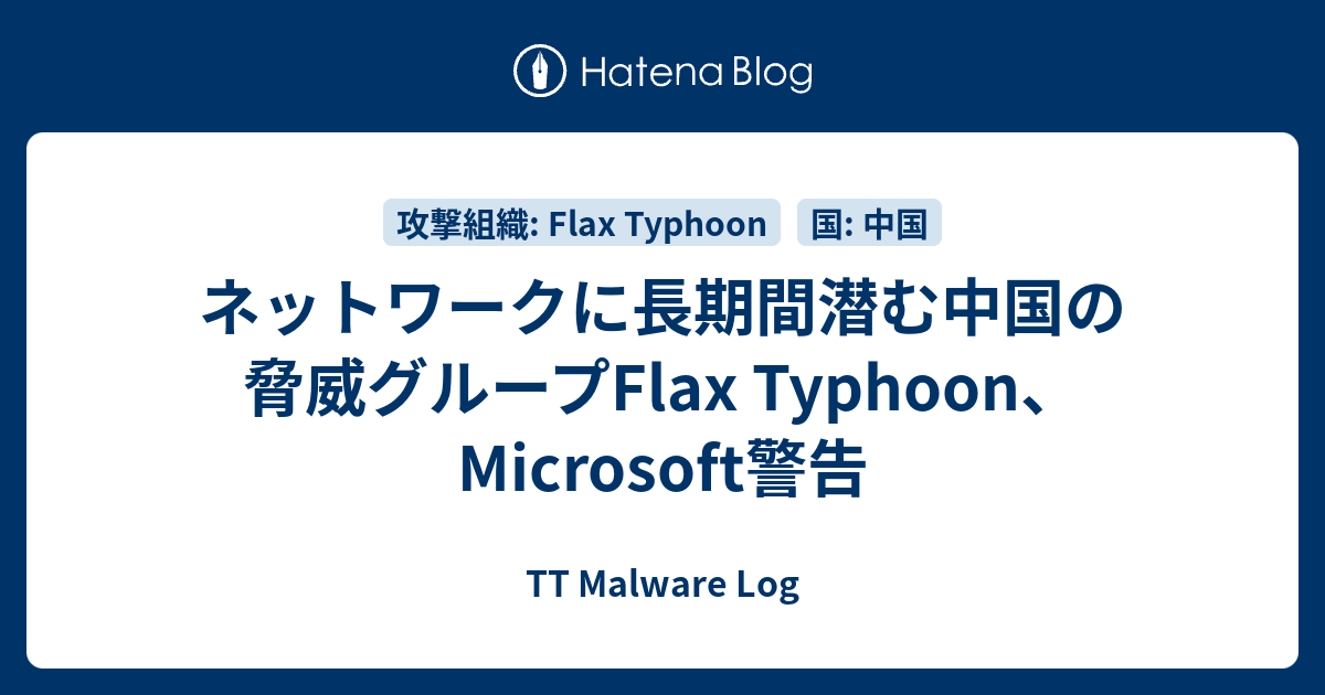 ネットワークに長期間潜む中国の脅威グループFlax Typhoon、Microsoft警告 - TT Malware Log