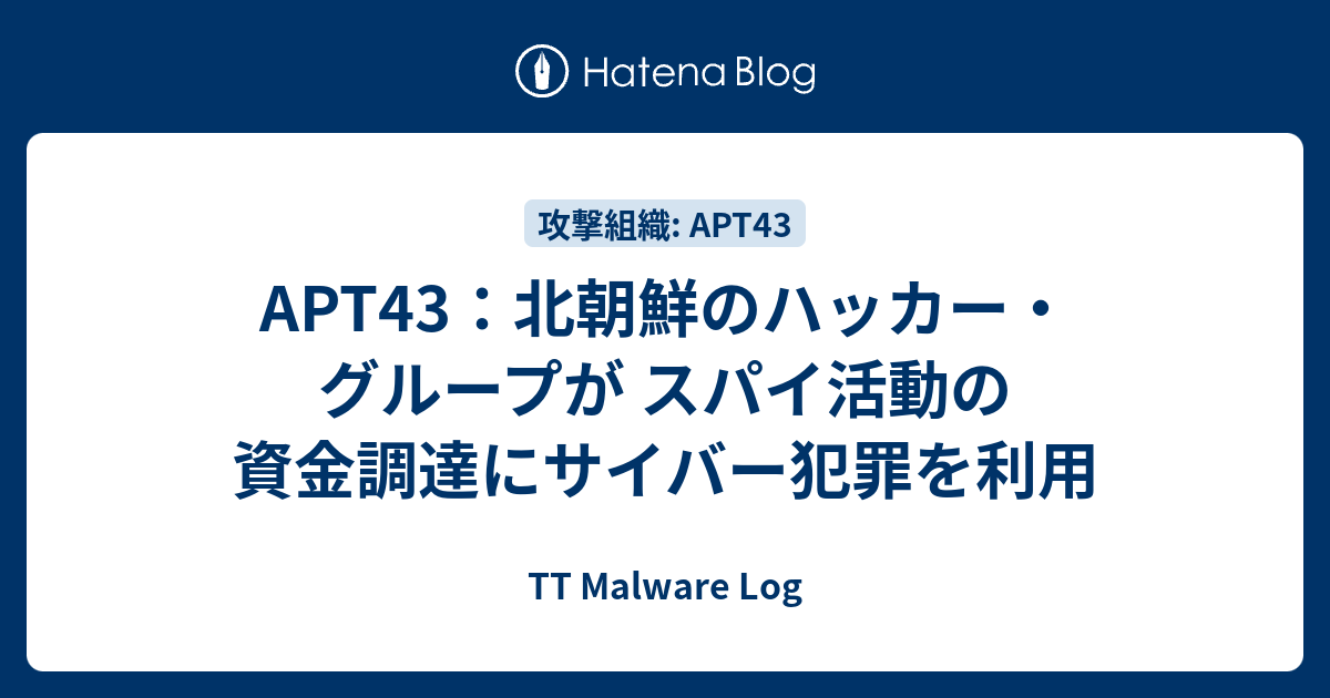 APT43：北朝鮮のハッカー・グループが スパイ活動の資金調達にサイバー犯罪を利用 - TT Malware Log