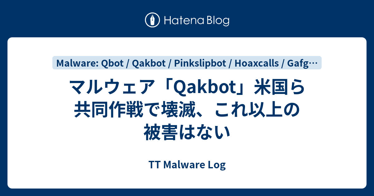 マルウェア「Qakbot」米国ら共同作戦で壊滅、これ以上の被害はない - TT Malware Log