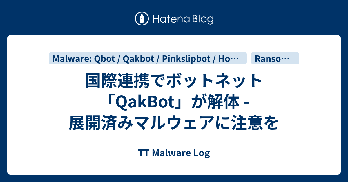 国際連携でボットネット「QakBot」が解体 - 展開済みマルウェアに注意を - TT Malware Log