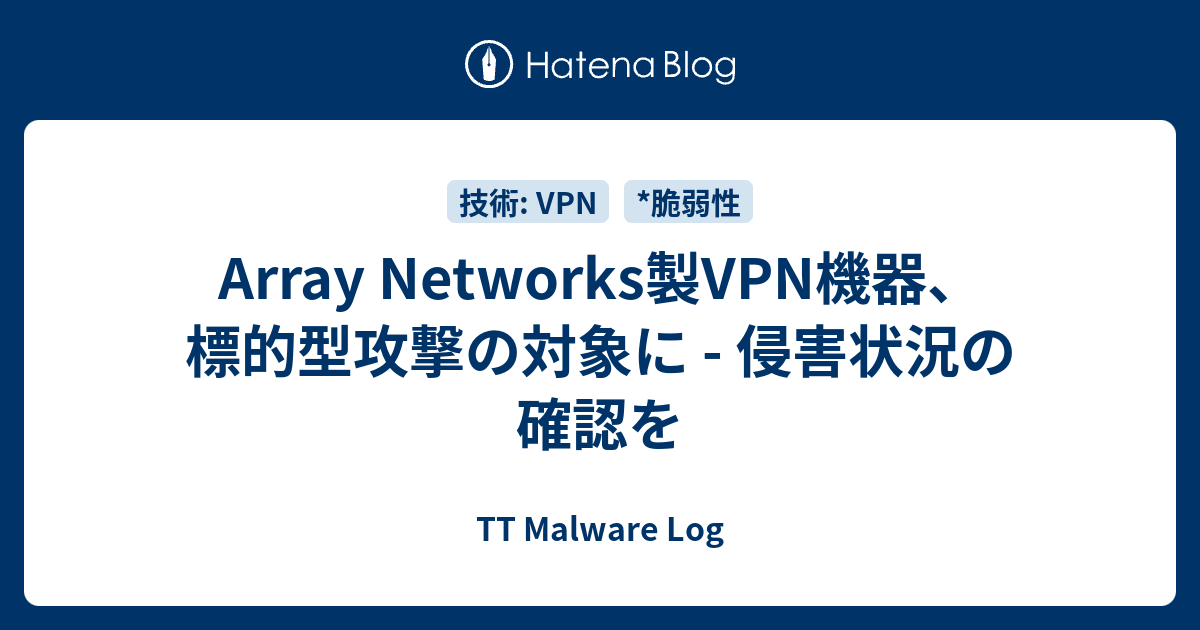 Array Networks製VPN機器、標的型攻撃の対象に - 侵害状況の確認を - TT Malware Log