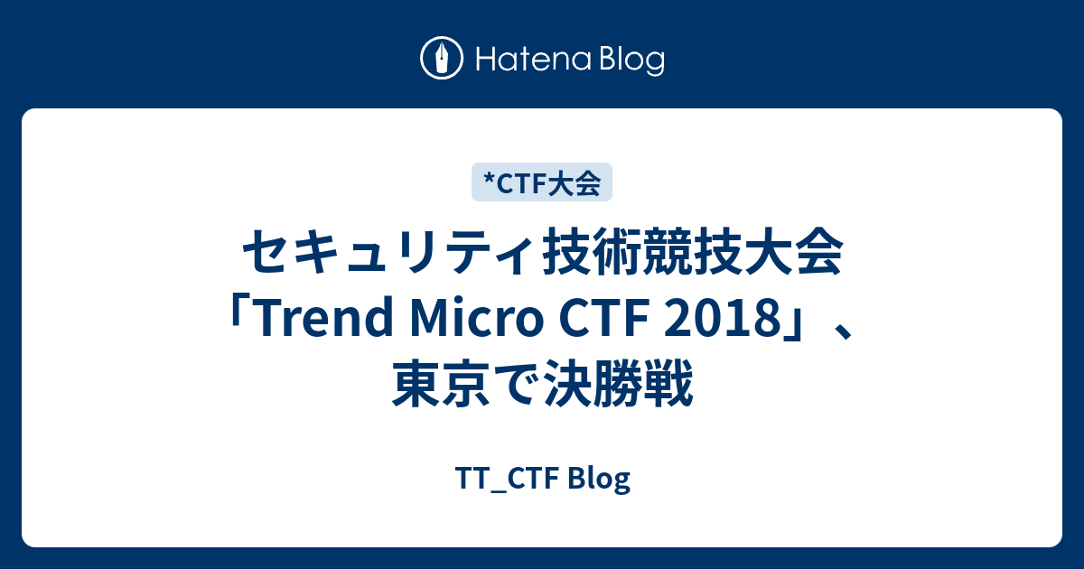 セキュリティ技術競技大会「Trend Micro CTF 2018」、東京で決勝戦 - TT_CTF Blog