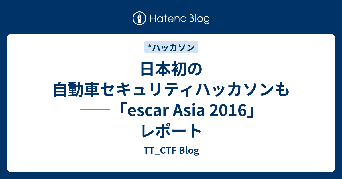 日本初の自動車セキュリティハッカソンも――「escar Asia 2016」レポート - TT_CTF Blog