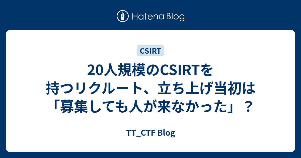 20人規模のCSIRTを持つリクルート、立ち上げ当初は「募集しても人が来なかった」？ - TT_CTF Blog