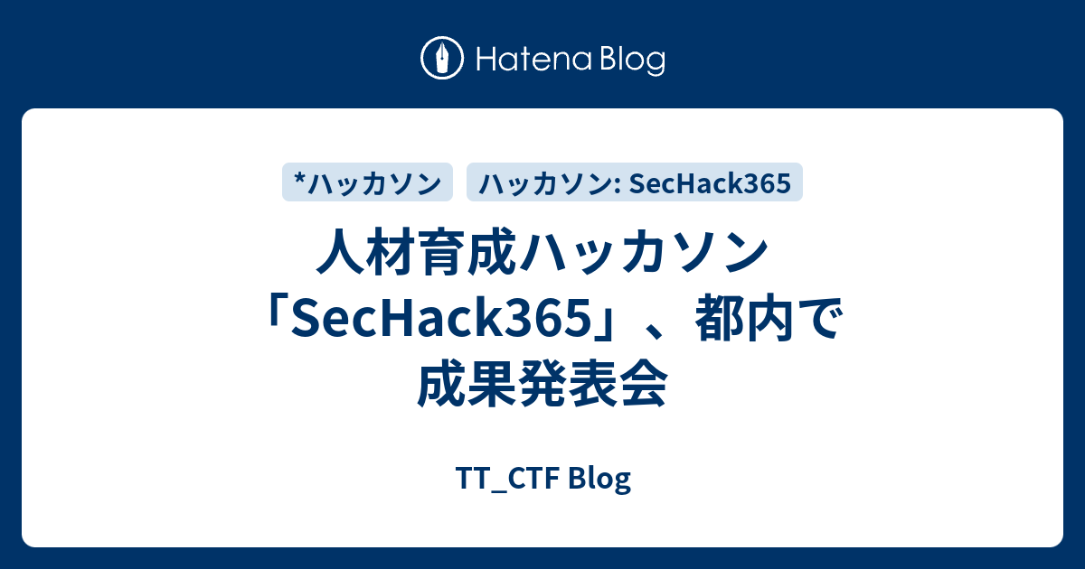 人材育成ハッカソン「SecHack365」、都内で成果発表会 - TT_CTF Blog