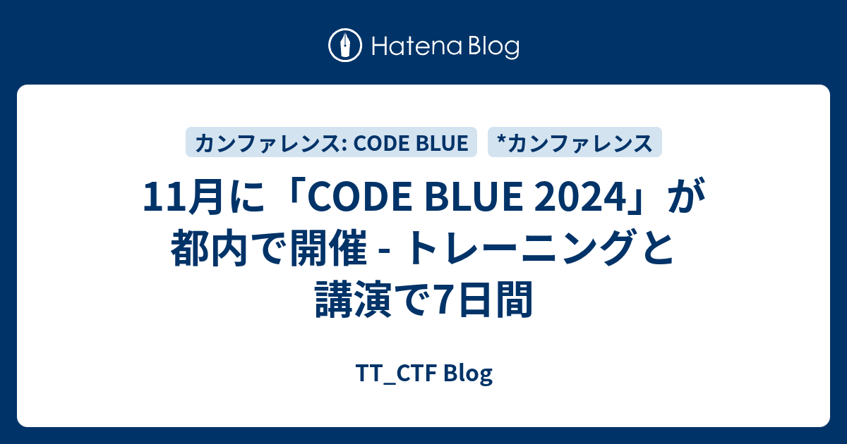 11月に「CODE BLUE 2024」が都内で開催 - トレーニングと講演で7日間 - TT_CTF Blog
