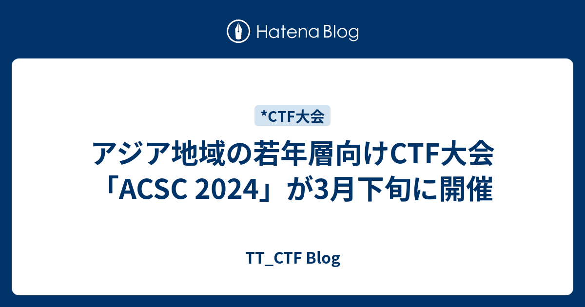 アジア地域の若年層向けCTF大会「ACSC 2024」が3月下旬に開催 - TT_CTF Blog