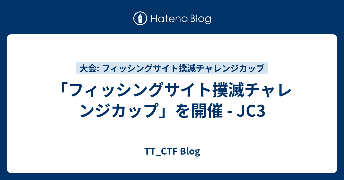 「フィッシングサイト撲滅チャレンジカップ」を開催 - JC3 - TT_CTF Blog