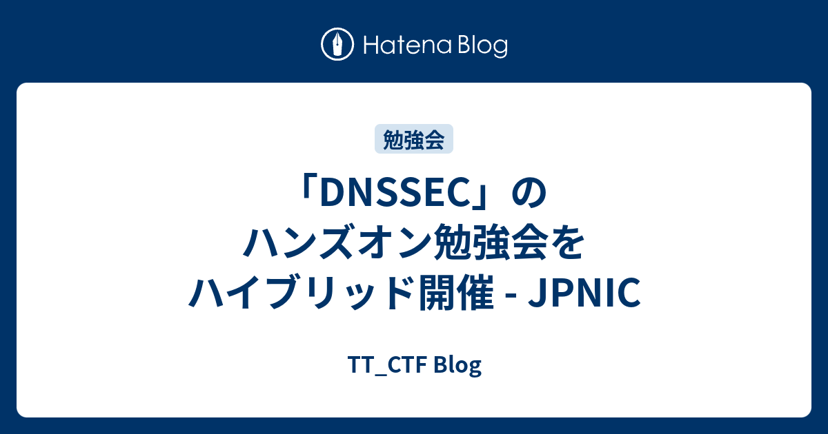 「DNSSEC」のハンズオン勉強会をハイブリッド開催 - JPNIC - TT_CTF Blog