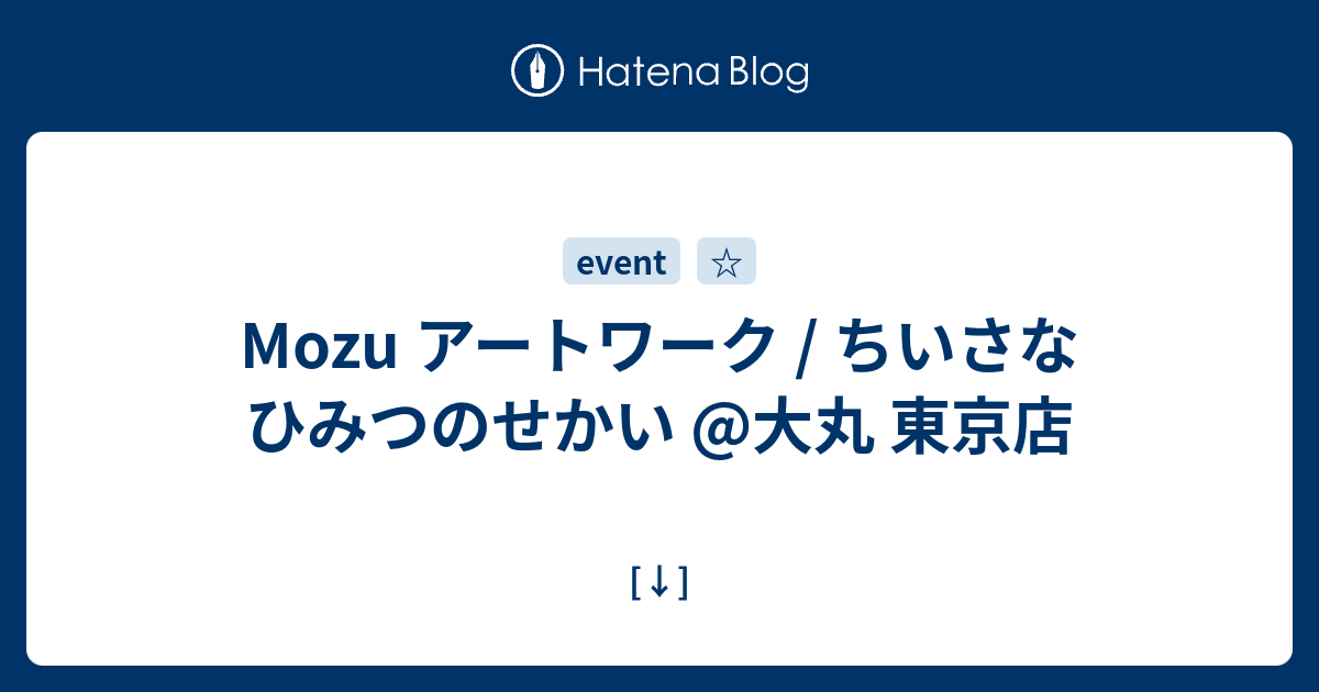 Mozu アートワーク / ちいさなひみつのせかい @大丸 東京店 - [↓]
