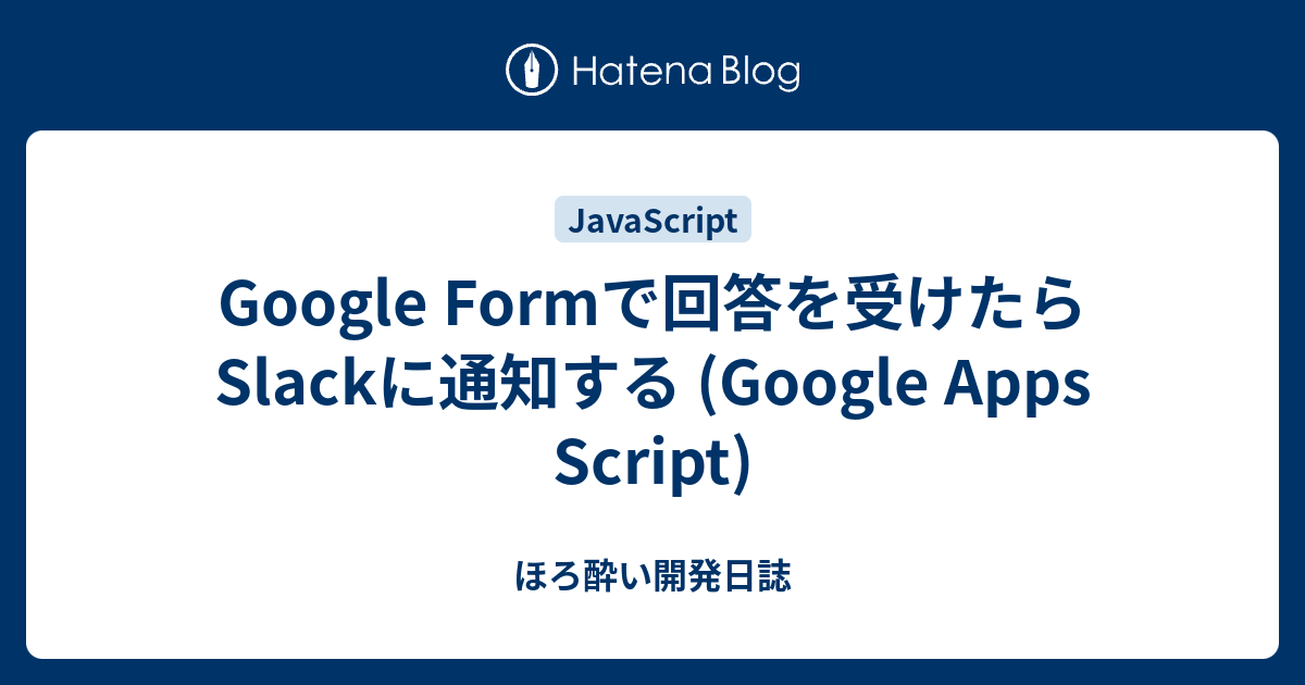 Google Formで回答を受けたらSlackに通知する (Google Apps Script) - ほろ酔い開発日誌