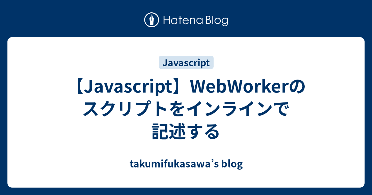 【javascript】webworkerのスクリプトをインラインで記述する Takumifukasawa S Blog