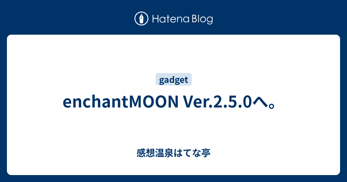 enchantMOON Ver.2.5.0へ。 - 感想温泉はてな亭