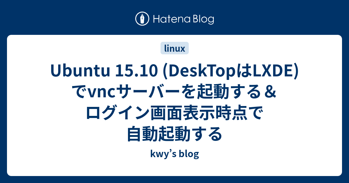 Ubuntu 15.10 (DeskTopはLXDE)でvncサーバーを起動する＆ログイン画面表示時点で自動起動する - kwy’s blog