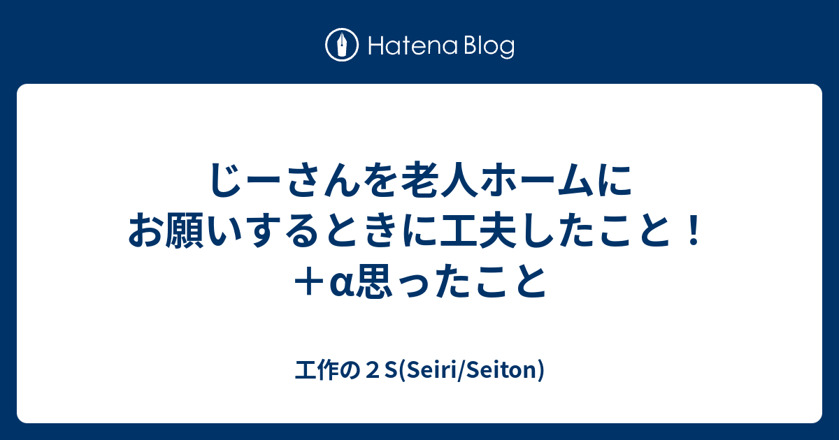 じーさんを老人ホームにお願いするときに工夫したこと！ ＋α思ったこと - 工作の2S(Seiri/Seiton)