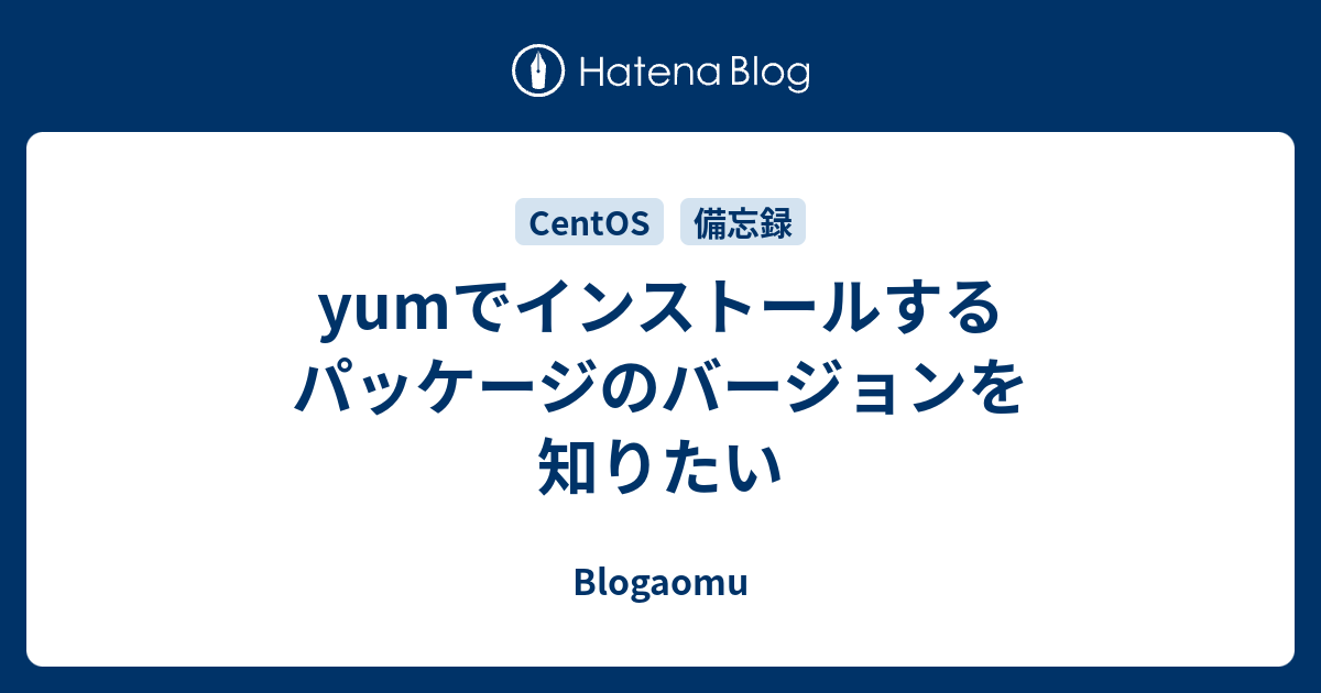 yumでインストールするパッケージのバージョンを知りたい - Blogaomu