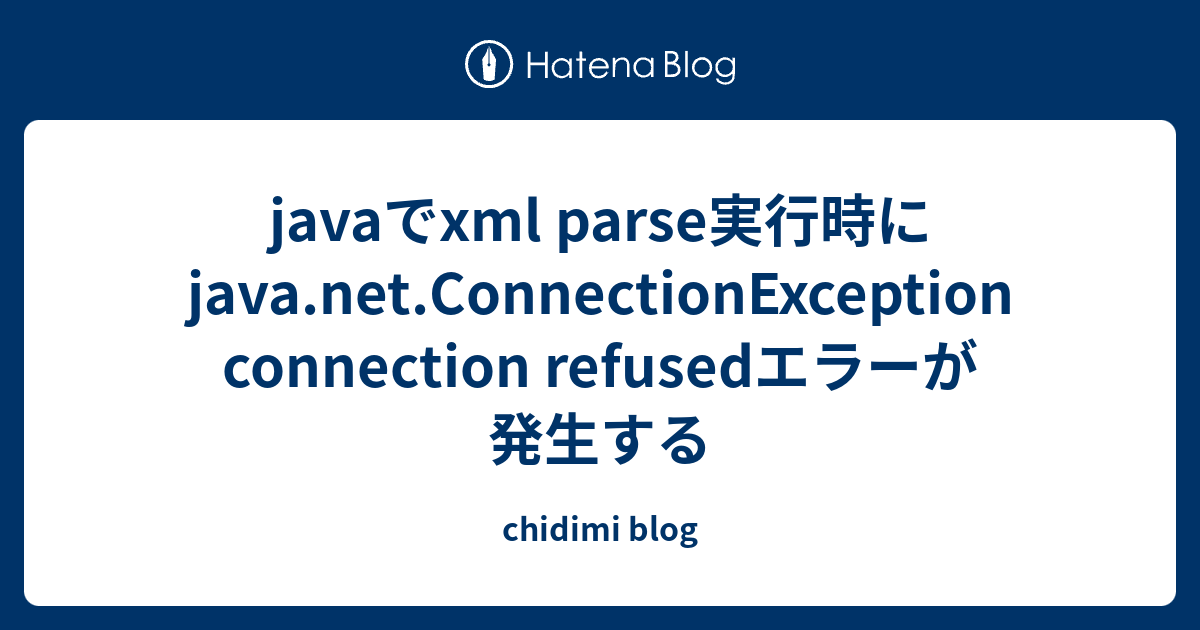 javaでxml parse実行時にjava.net.ConnectionException connection refusedエラーが発生する - chidimi blog