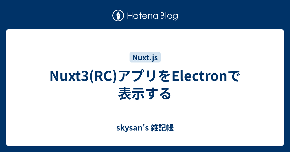 Nuxt3(RC)アプリをElectronで表示する - skysan's 雑記帳