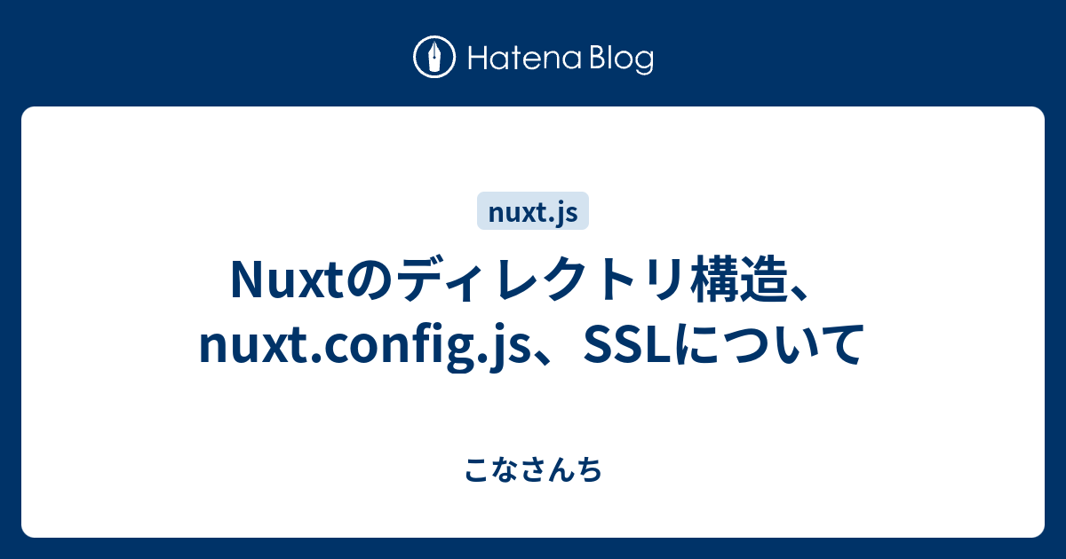 Nuxtのディレクトリ構造、nuxt.config.js、SSLについて - こなさんち