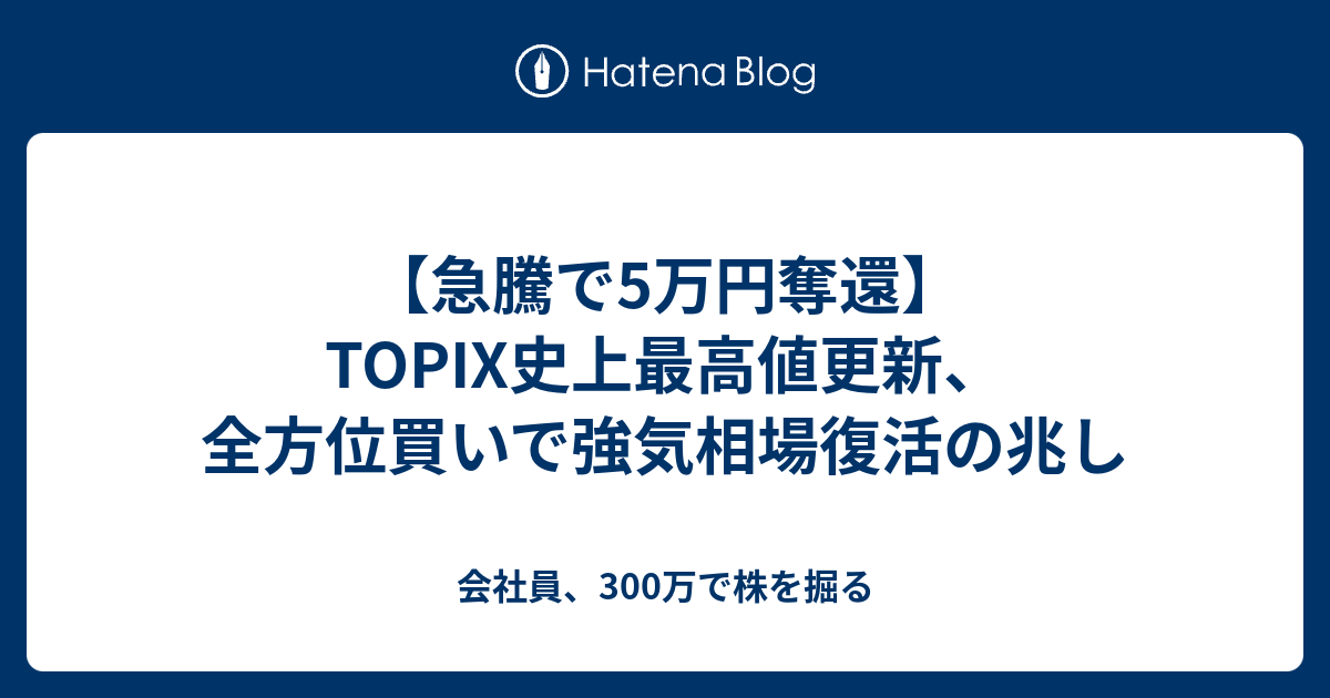 【急騰で5万円奪還】TOPIX史上最高値更新、全方位買いで強気相場復活の兆し - 会社員、300万で株を掘る