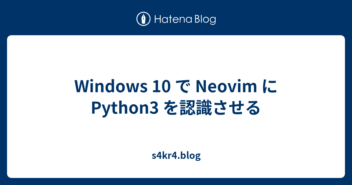 Windows 10 で Neovim に Python3 を認識させる - s4kr4.blog