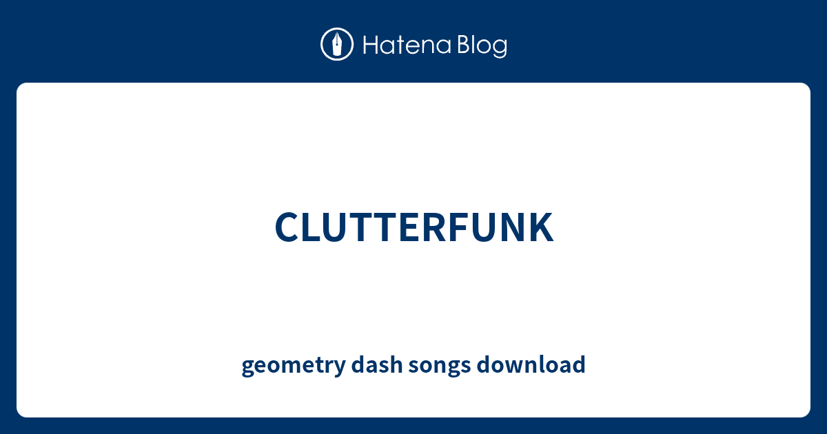 CLUTTERFUNK - geometry dash songs download