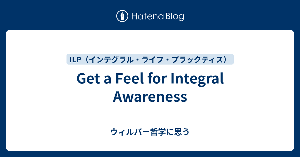 Get a Feel for Integral Awareness - ウィルバー哲学に思う