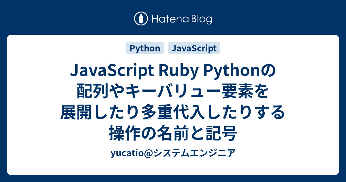 JavaScript Ruby Pythonの配列やキーバリュー要素を展開したり多重代入したりする操作の名前と記号 - yucatio@システムエンジニア