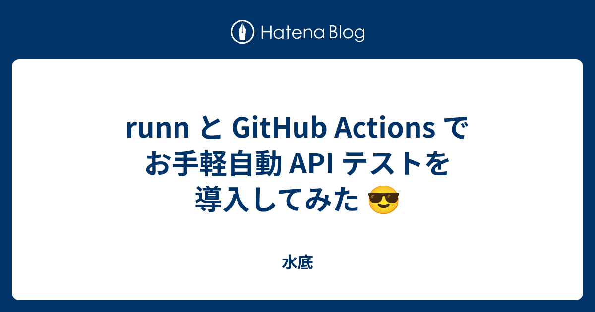 runn と GitHub Actions でお手軽自動 API テストを導入してみた 😎 - 水底