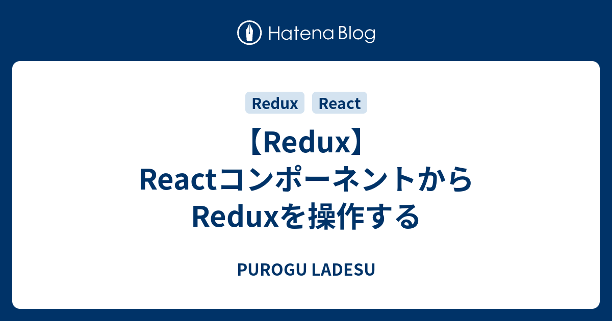 【Redux】ReactコンポーネントからReduxを操作する - PUROGU LADESU