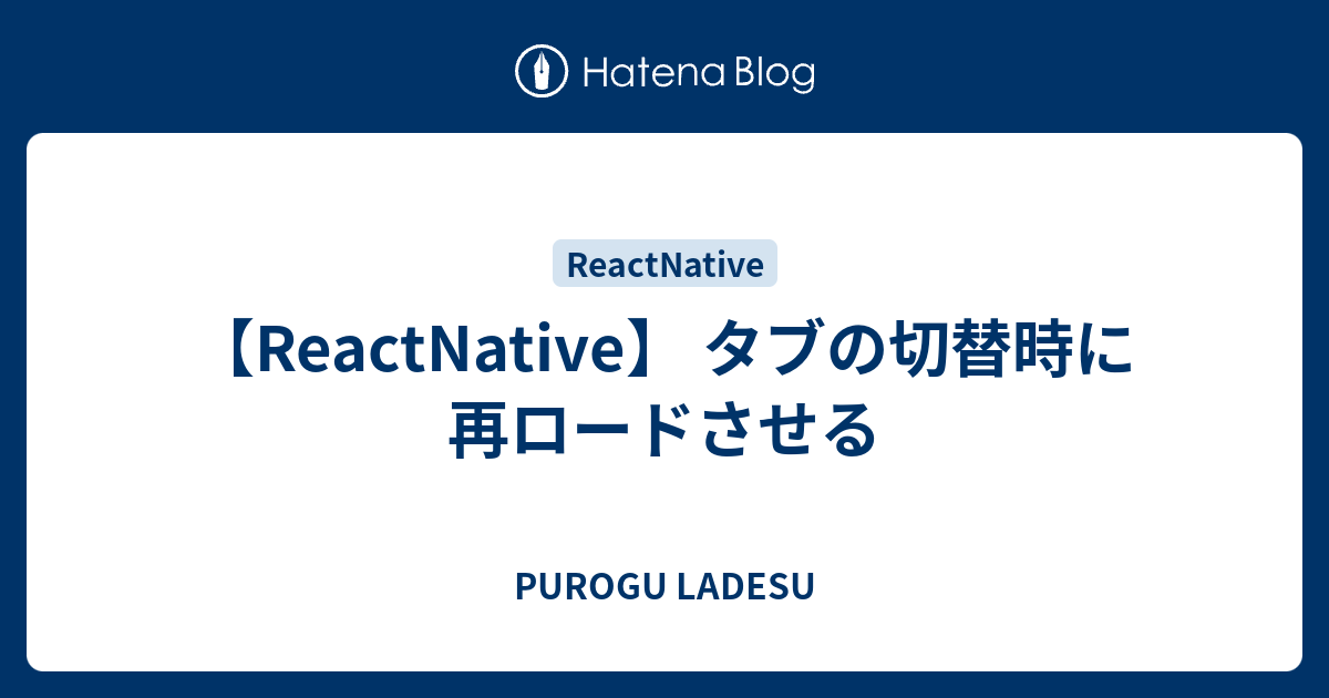 【ReactNative】 タブの切替時に再ロードさせる - PUROGU LADESU